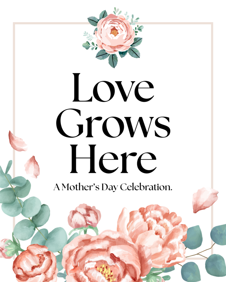 Love Grows Here "Mothers Day Celebration" | The Watering Can Flower Market